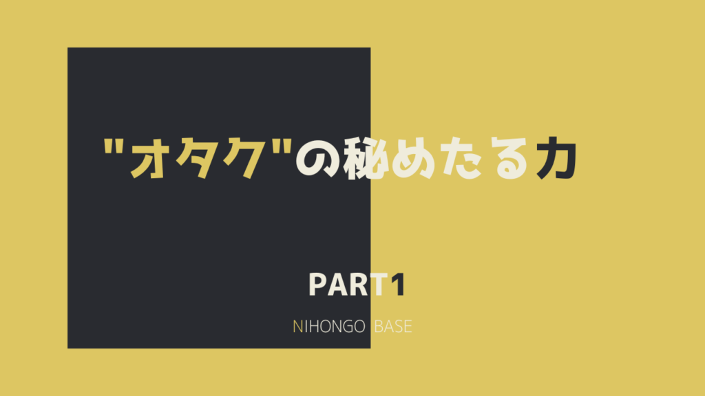 日本語教師が見た「オタク」の偉大な力【Part1】 – nihongo base (日本語ベース)–