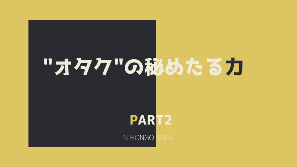 日本語教師が見た「オタク」の偉大な力【Part2】 – nihongo base (日本語ベース)–