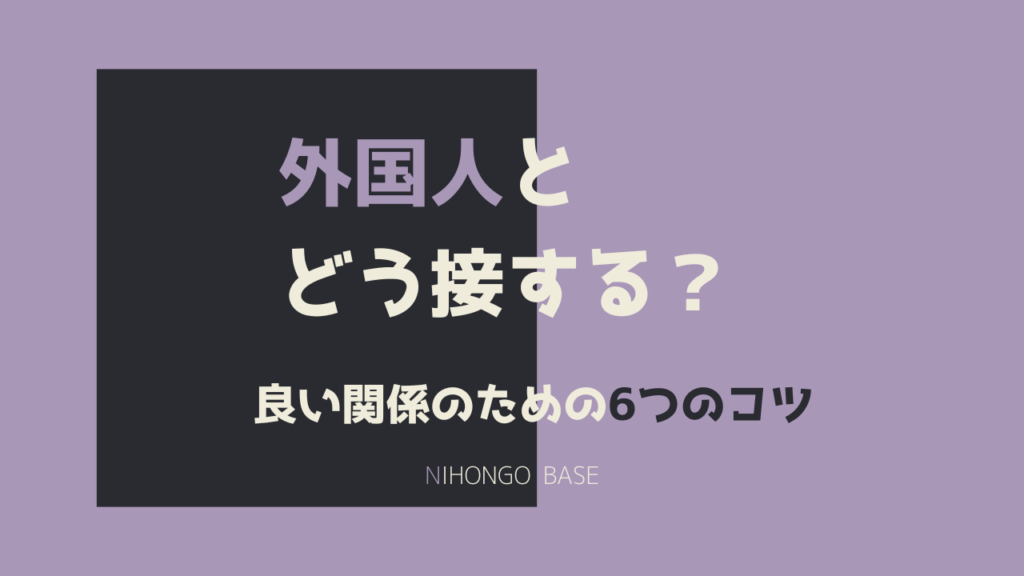日本語教師の「外国人と話すときの6つのコツ」！ – nihongo base 日本語ベース– HAIBARA/日本語教師