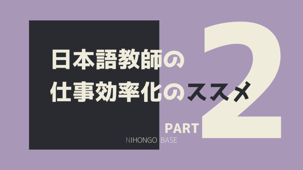 【仕事効率化！】日本語教師の”仕事に追われる日々から卒業する方法”【Part2】 – nihongo base